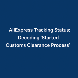 "Started Customs Clearance Process" on AliExpress: What It Means & What ...